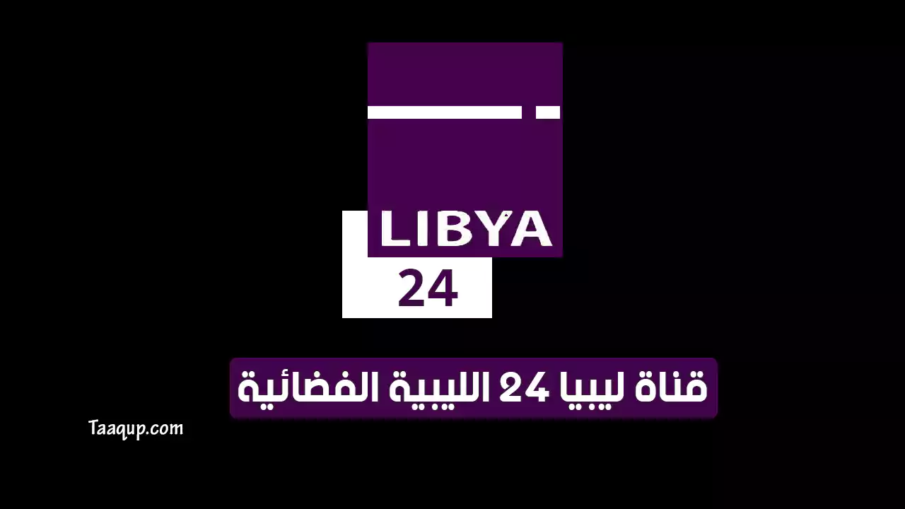 بيانَاتٌ.. تردد قناة ليبيا 24 SD الجديد "2025" Frequency Libya 24 TV - تعقب